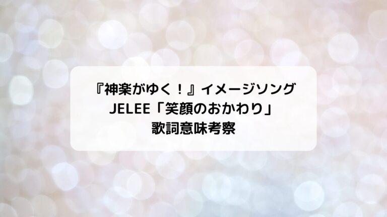 JELEE「笑顔のおかわり」歌詞意味考察・神楽がゆく！コラボPV＆漫画情報 | anichoice